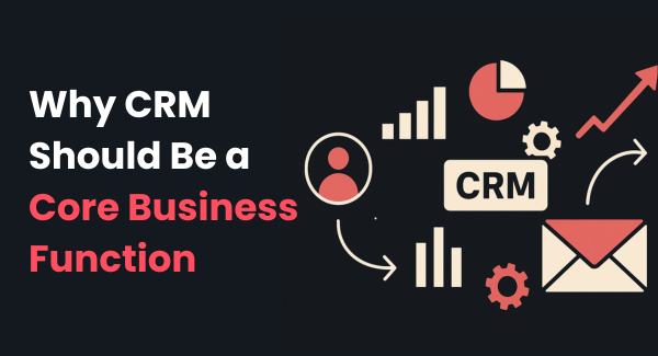 Why CRM Should Be a Core Business Function